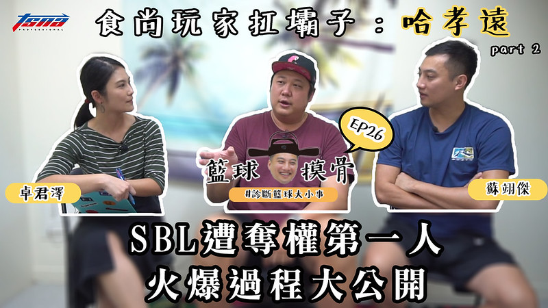 【籃球摸骨】EP26 食尚玩家扛壩子：哈孝遠 — SBL遭奪權第一人 火爆過程大公開 - TSNA體育新聞團隊