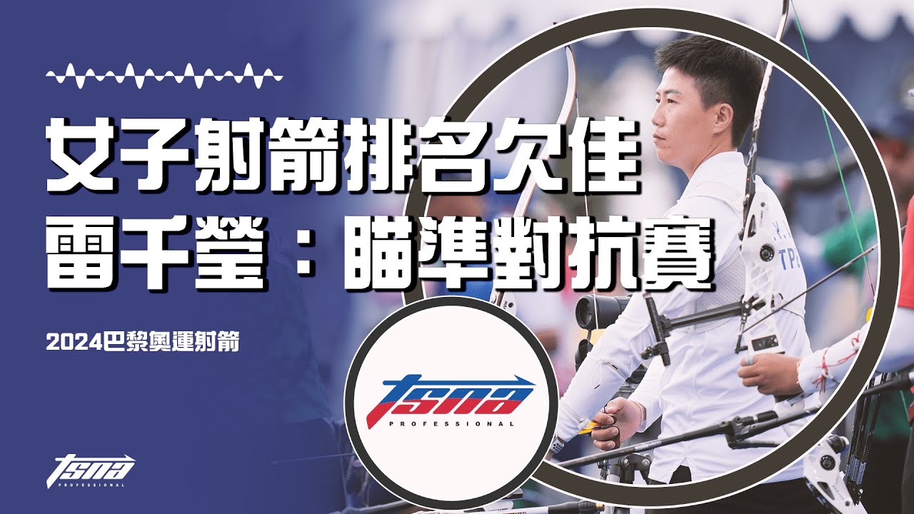 【2024巴黎奧運射箭】射箭女子資格排名欠佳 雷千瑩：瞄準對抗賽 - TSNA體育新聞團隊